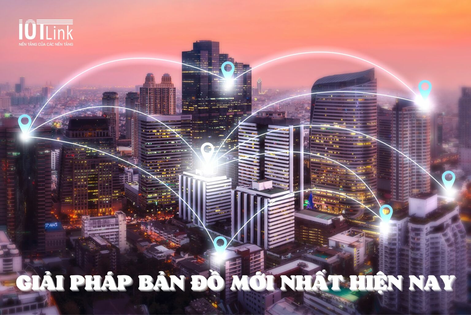Bản đồ 4D công nghệ cao - Nâng tầm trải nghiệm Việt - IOTLink